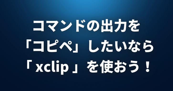 コマンドの出力を「コピペ」したいなら「 xclip 」を使おう！【pbcopy・pbpaste】 | LFI